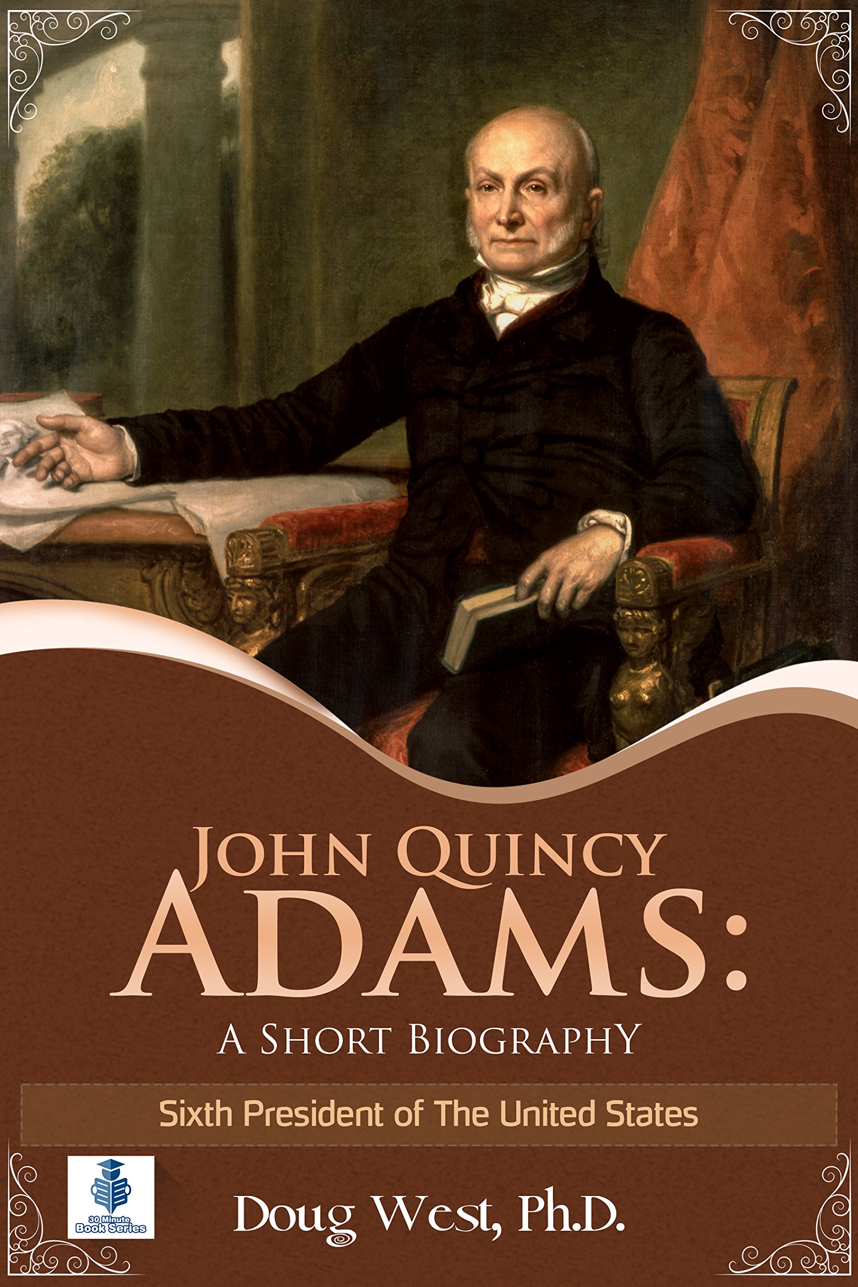 John Quincy Adams: A Short Biography: Sixth President of the United ...