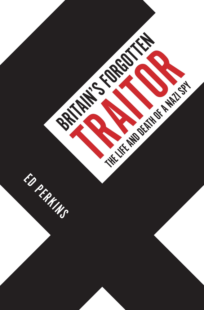 Britain's Forgotten Traitor: The Life and Death of a Nazi Spy by Ed ...
