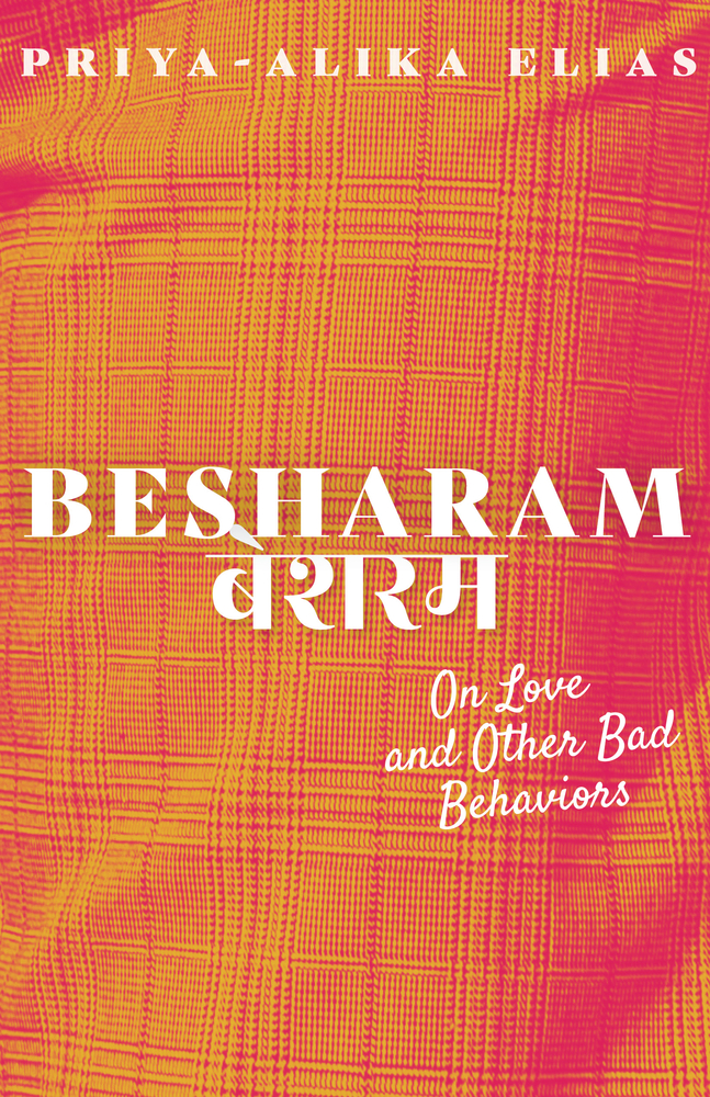 Besharam: On Love and Other Bad Behaviors by Priya Alika Elias | Goodreads