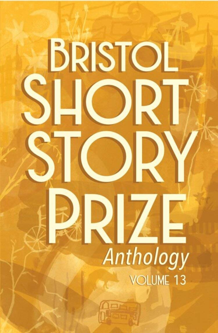 Bristol Short Story Prize Anthology - Vol 13 by Stephen Narain | Goodreads