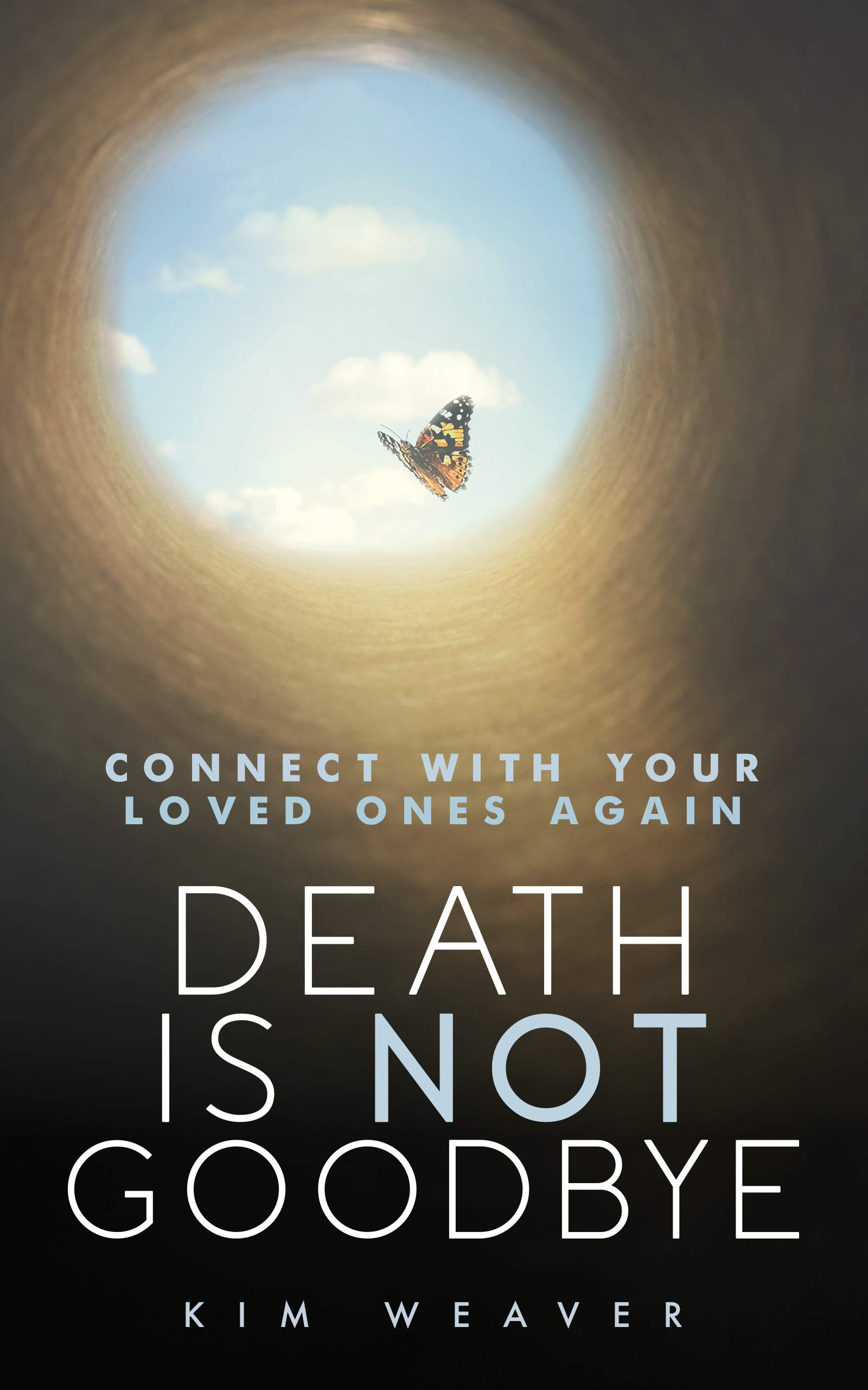 Death is Not Goodbye: Connect with Your Loved Ones Again by Kim Weaver ...