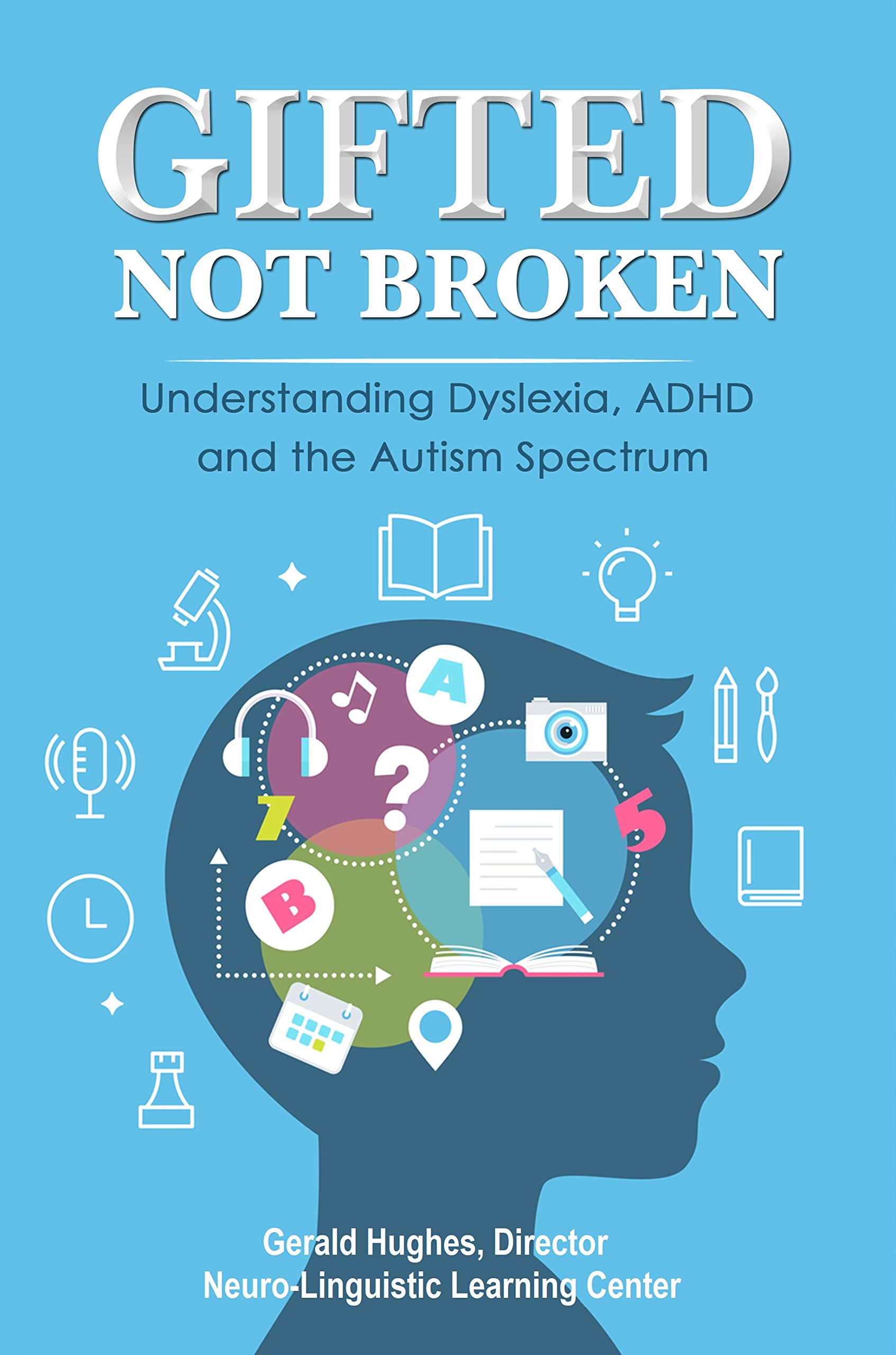 Gifted Not Broken: Understanding Dyslexia, ADHD and the Autism Spectrum ...