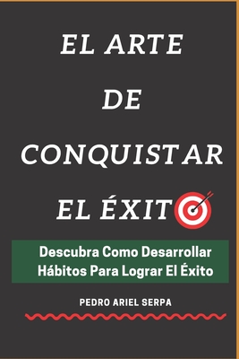 EL ARTE DE CONQUISTAR EL XITO - Descubra Como Desarrollar H bitos Para Lograr El xito: Construye ...