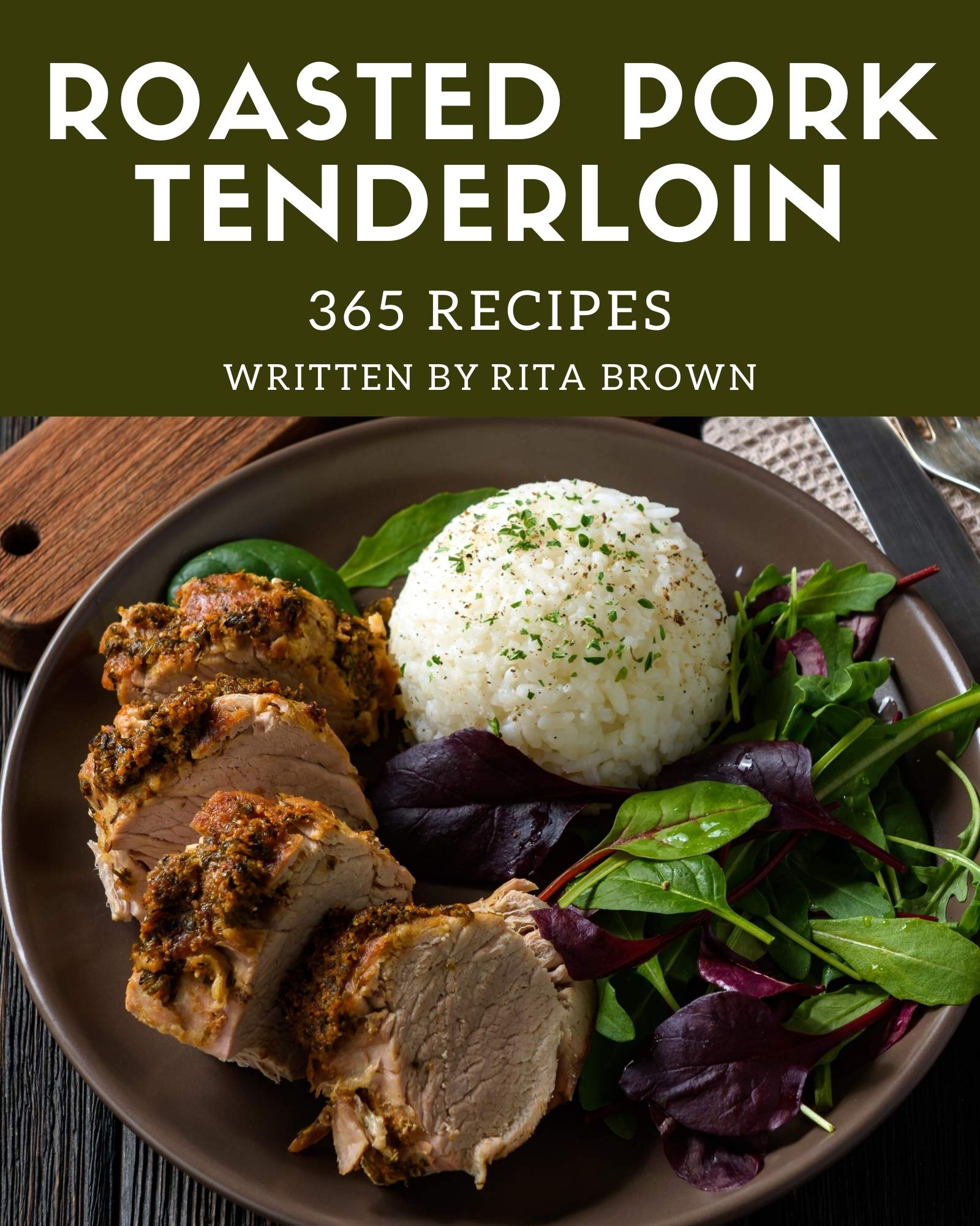 365 Roasted Pork Tenderloin Recipes: A Roasted Pork Tenderloin Cookbook ...