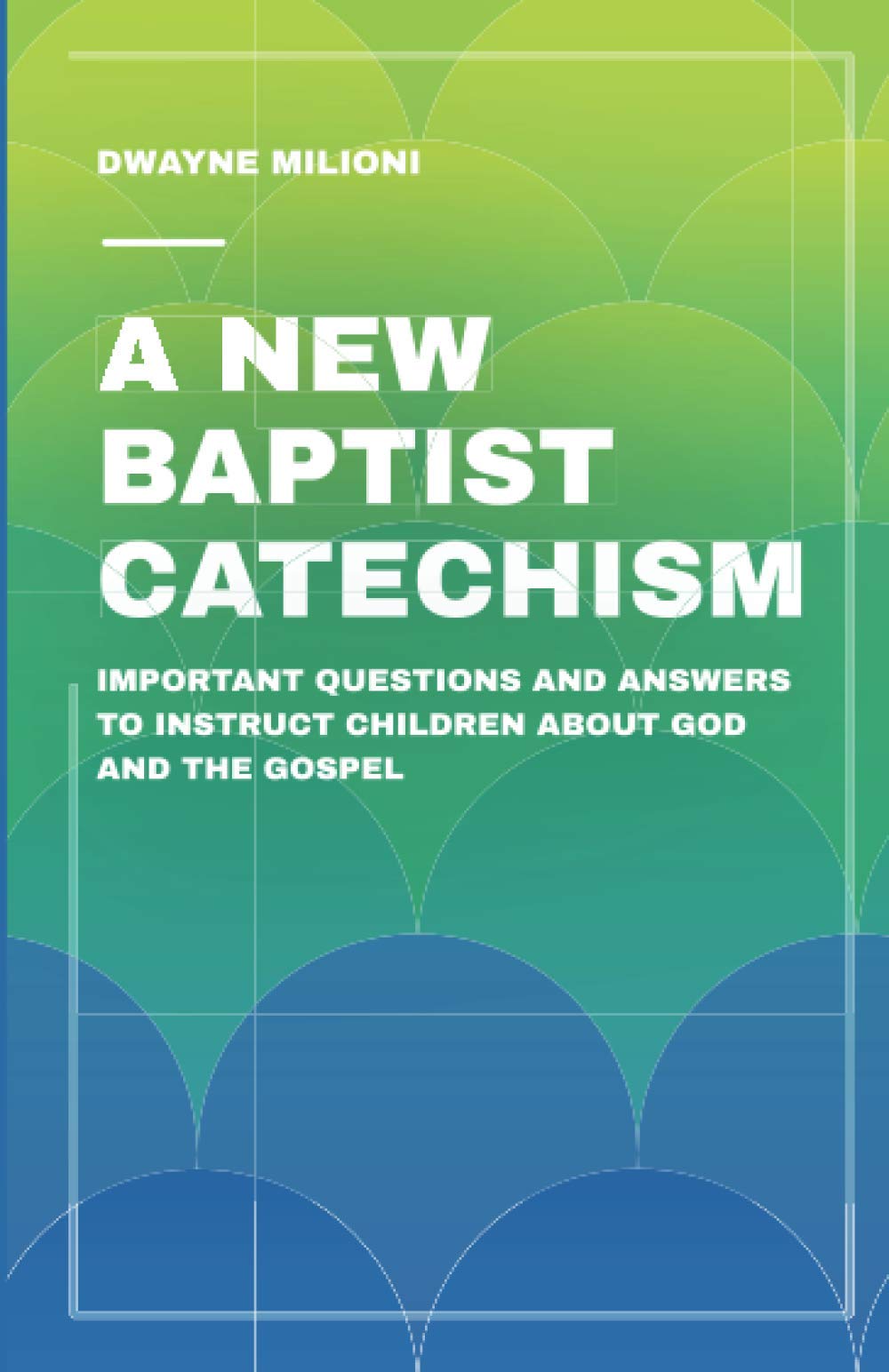 A New Baptist Catechism: Important Questions and Answers to Instruct ...