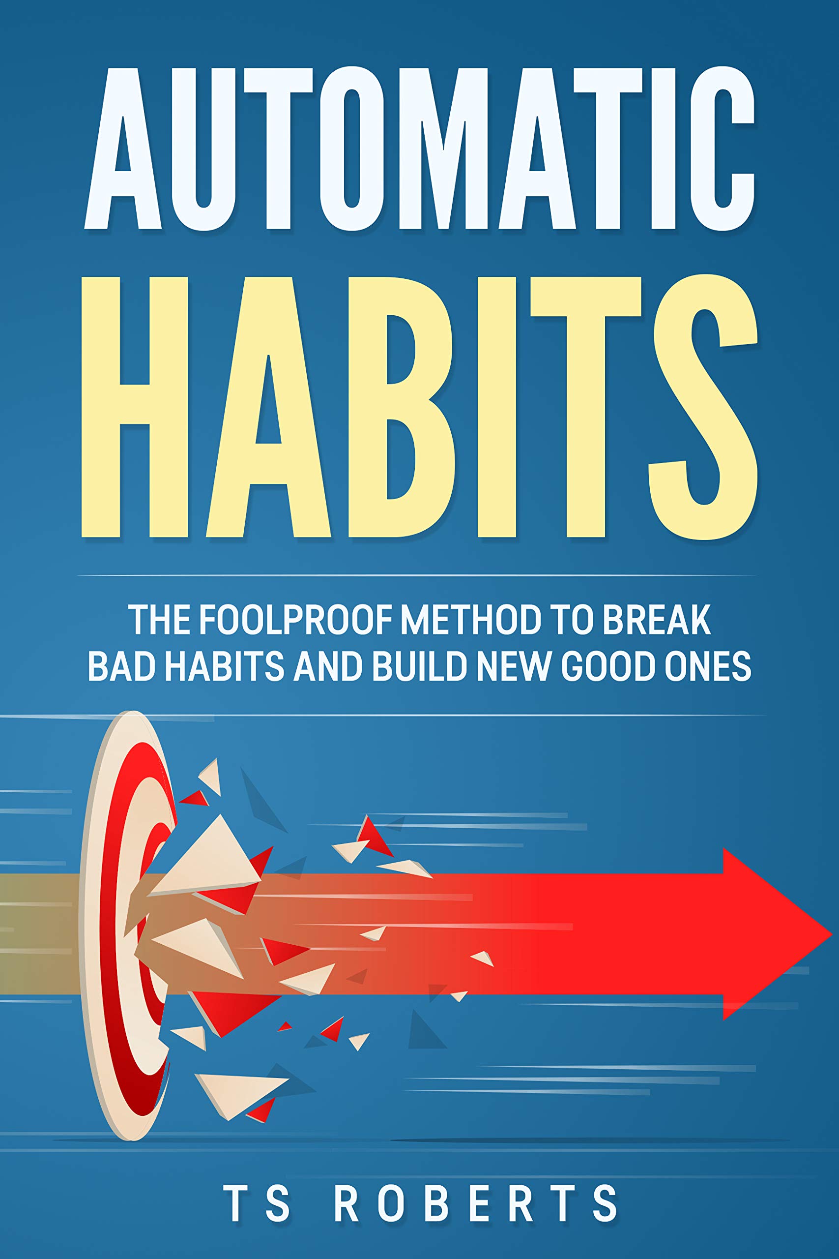 Automatic Habits: The Foolproof Method to Break Bad Habits and Build ...