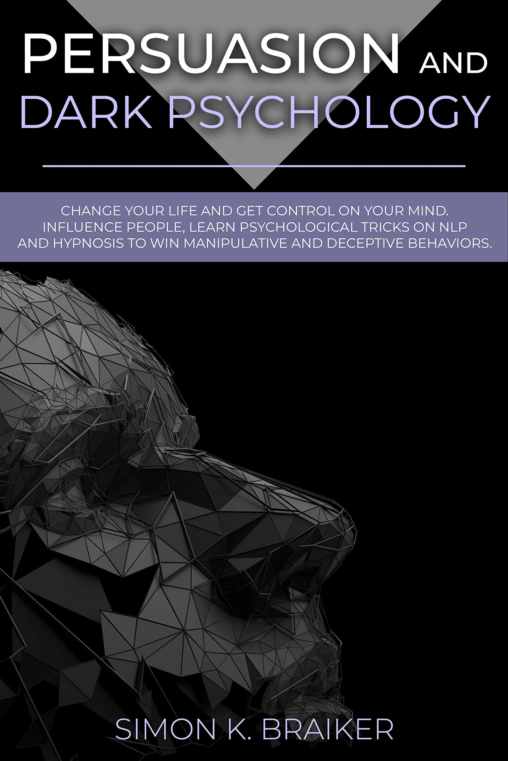 Persuasion and Dark Psychology: Change Your Life and Get Control on Your Mind. Influence People ...
