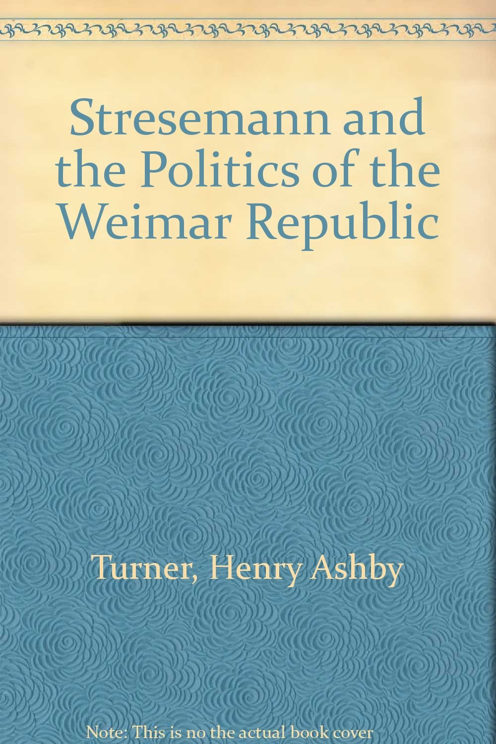 Stresemann and the politics of the Weimar Republic by Henry Ashby ...