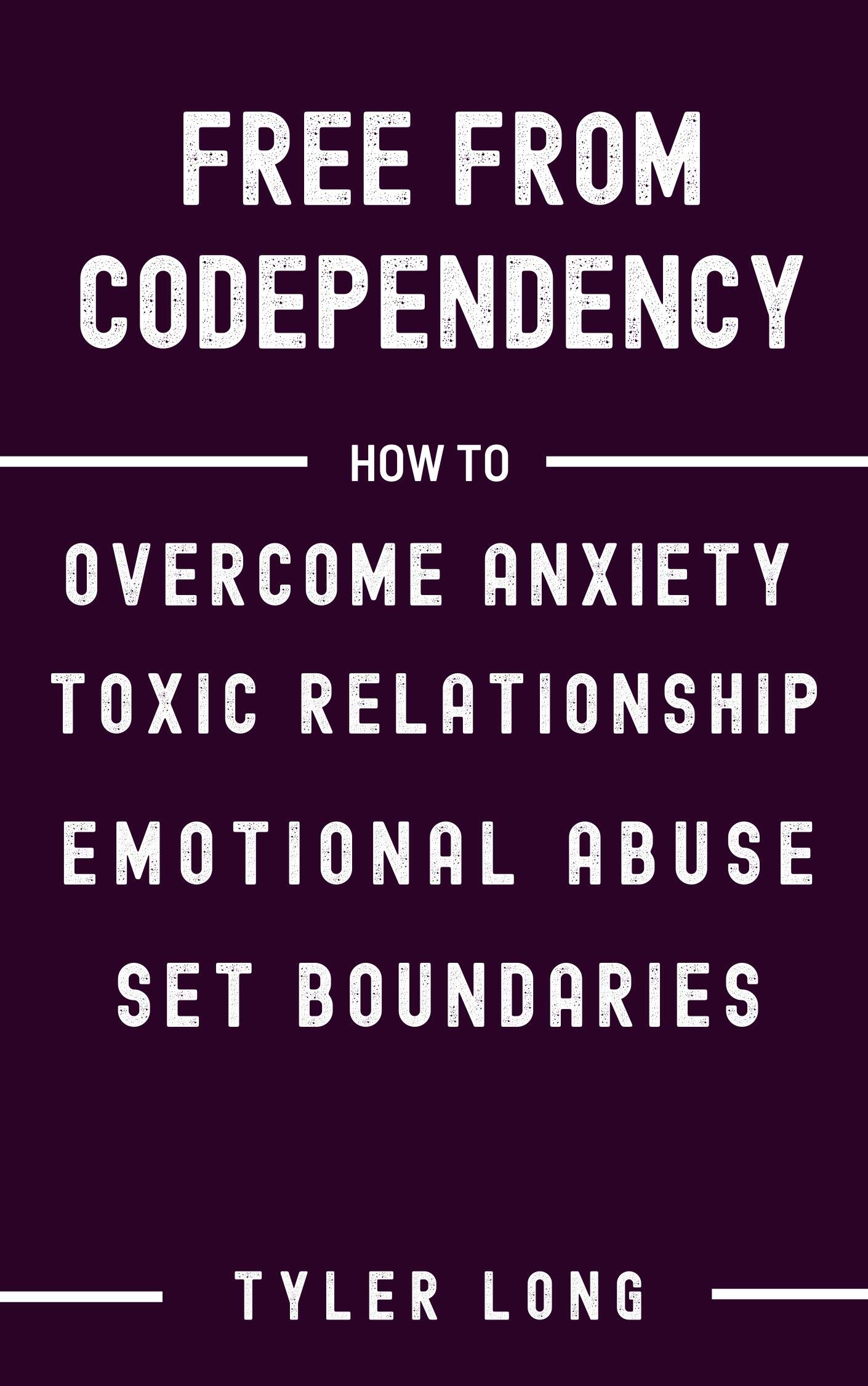 FREE FROM CODEPENDENCY: How to overcome anxiety, toxic relationships, emotional abuse, and ...