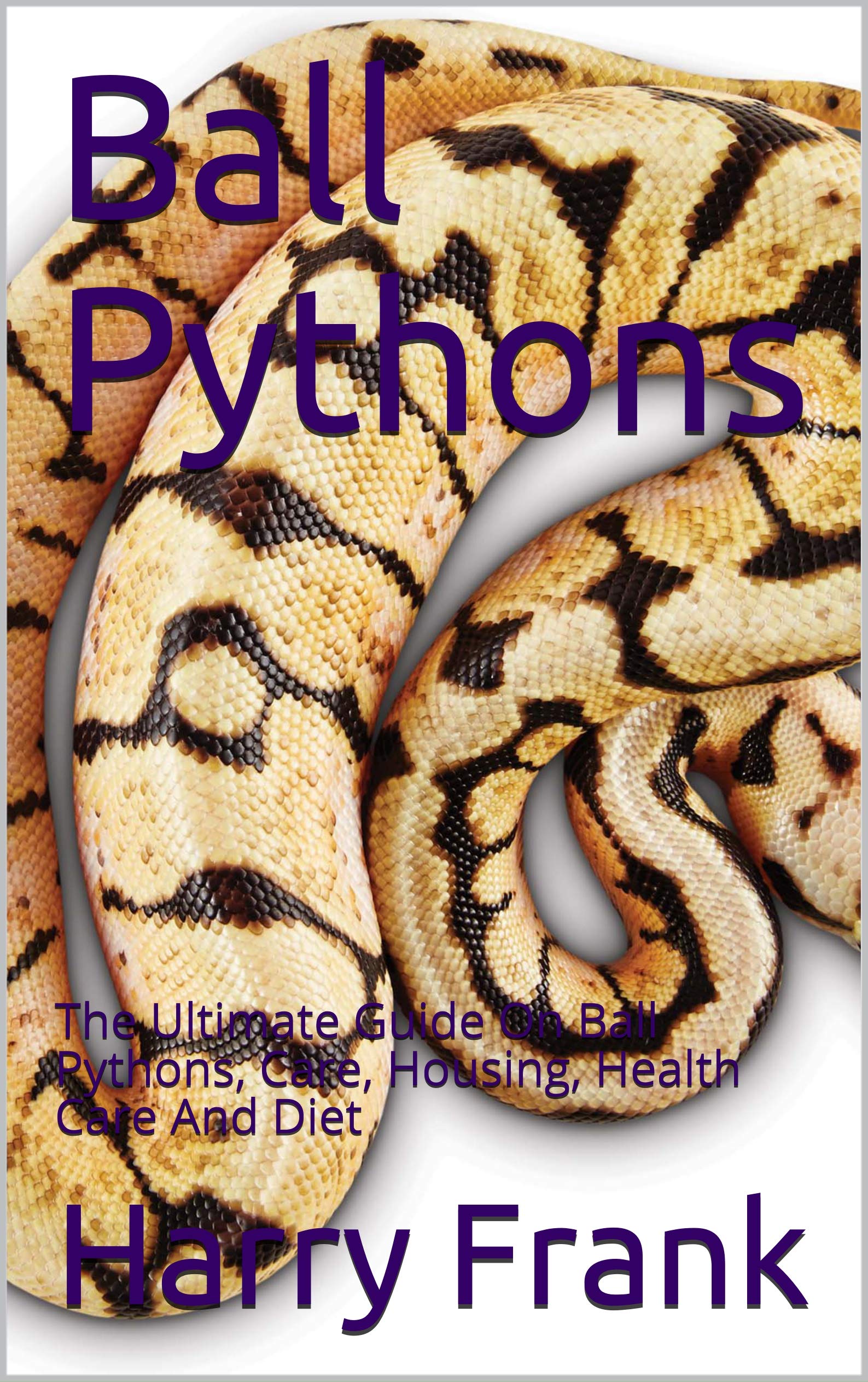 Ball Pythons: The Ultimate Guide On Ball Pythons, Care, Housing, Health ...