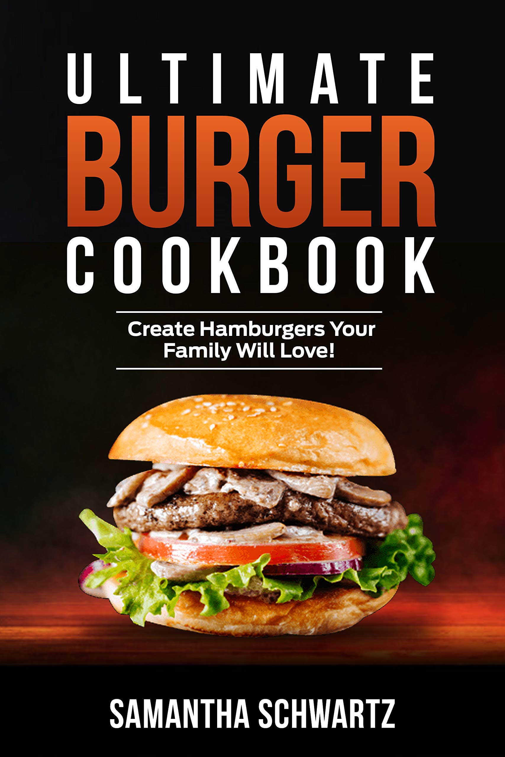 Ultimate Burger Cookbook: Create Burgers Your Family Will Love! by ...