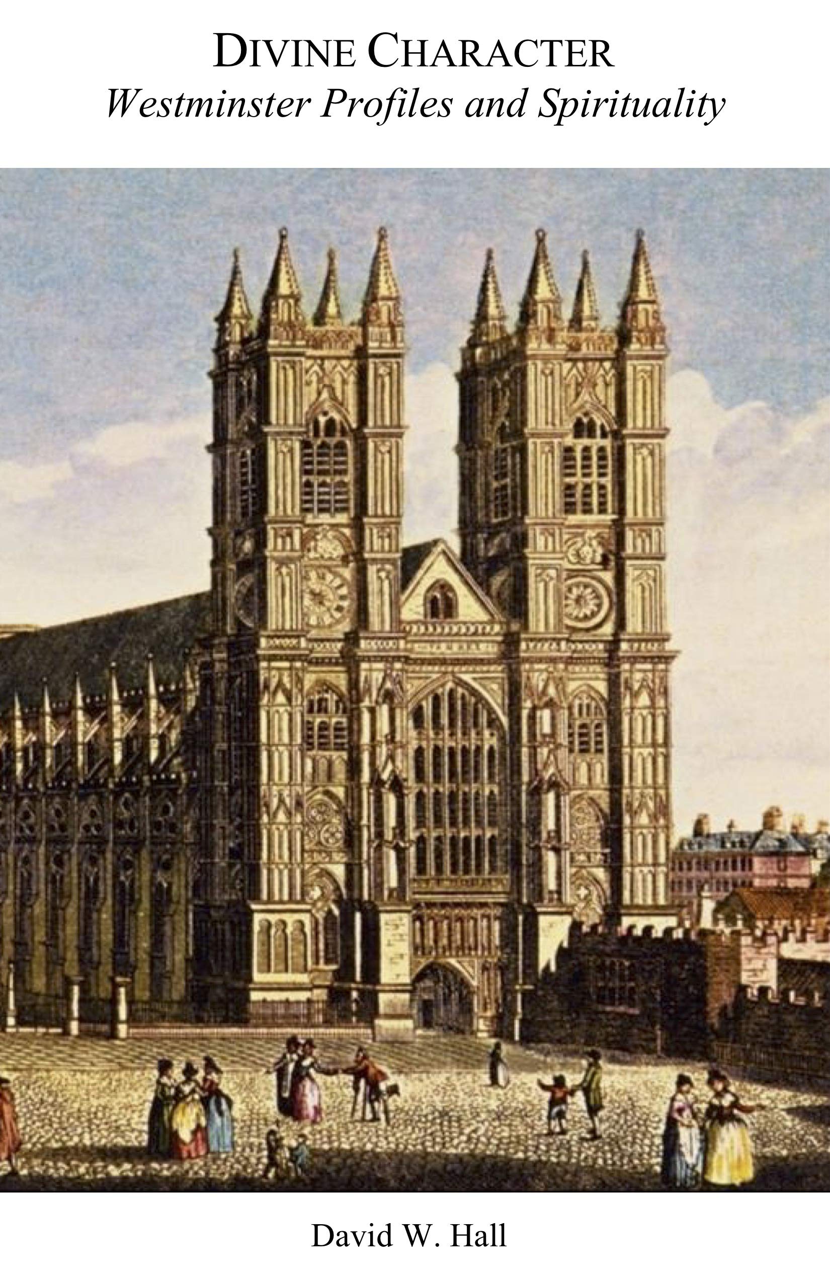 Divine Character: Westminster Profiles and Spirituality by David Hall ...