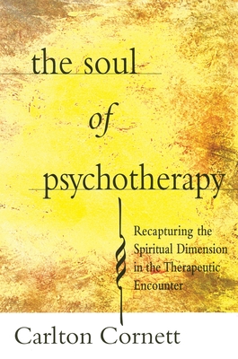 The Soul of Psychotherapy: Recapturing the Spiritual Dimension in the ...