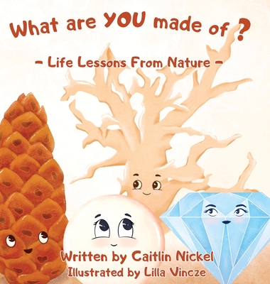 What are YOU made of?: Life Lessons From Nature by Caitlin Nickel ...
