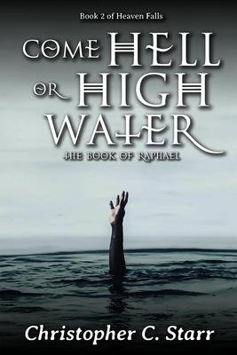 Come Hell or High Water: The Book of Raphael by Christopher C. Starr | Goodreads