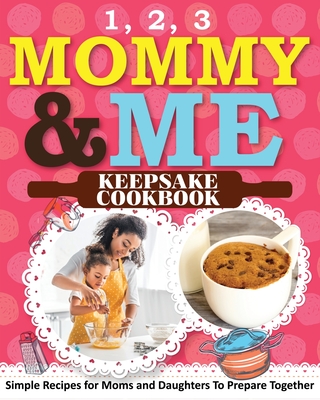 1, 2, 3 Mommy and Me Keepsake Cookbook: Simple Recipes for Moms and ...