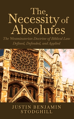 The Necessity of Absolutes: The Westminsterian Doctrine of Biblical Law ...