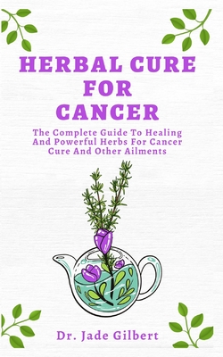 Herbal Cure For Cancer: The Complete Guide To Healing And Powerful ...