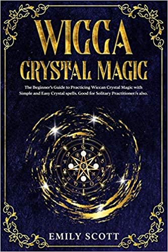 Wicca Crystal Magic: The Beginner's Guide to learn Easy and Simple Spells. by Emily Scott ...