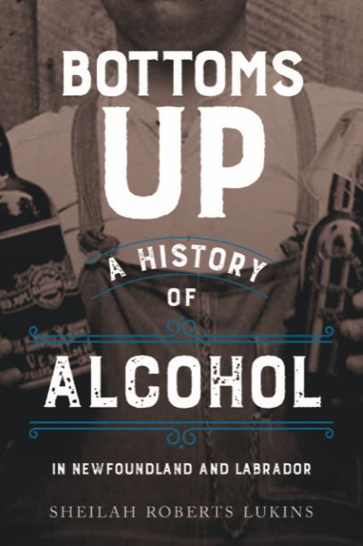 Bottoms Up: A History of Alcohol in Newfoundland and Labrador by ...