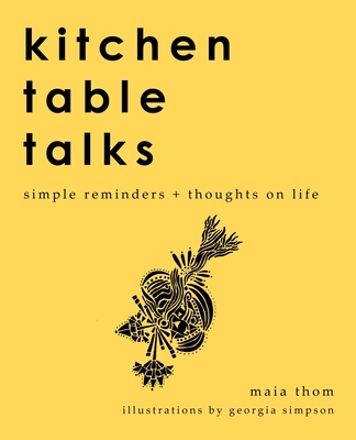 Kitchen Table Talks: Simple Reminders + Thoughts on Life by Maia Thom | Goodreads
