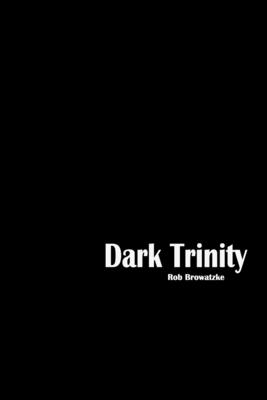 Dark Trinity by Rob Browatzke | Goodreads