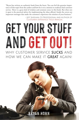 Get Your Stuff and Get Out!: Why Customer Service Sucks and How We Can ...