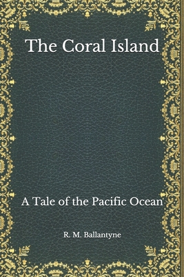 The Coral Island: A Tale of the Pacific Ocean by R.M. Ballantyne ...
