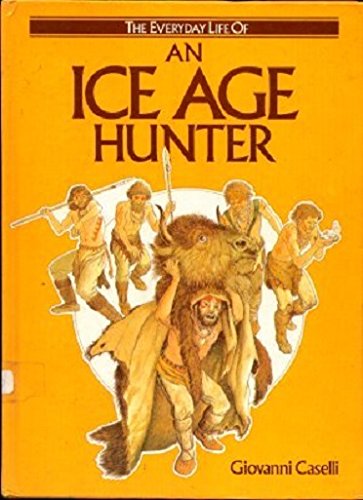 Ice Age Hunter (The Everyday life of -) by Giovanni Caselli | Goodreads