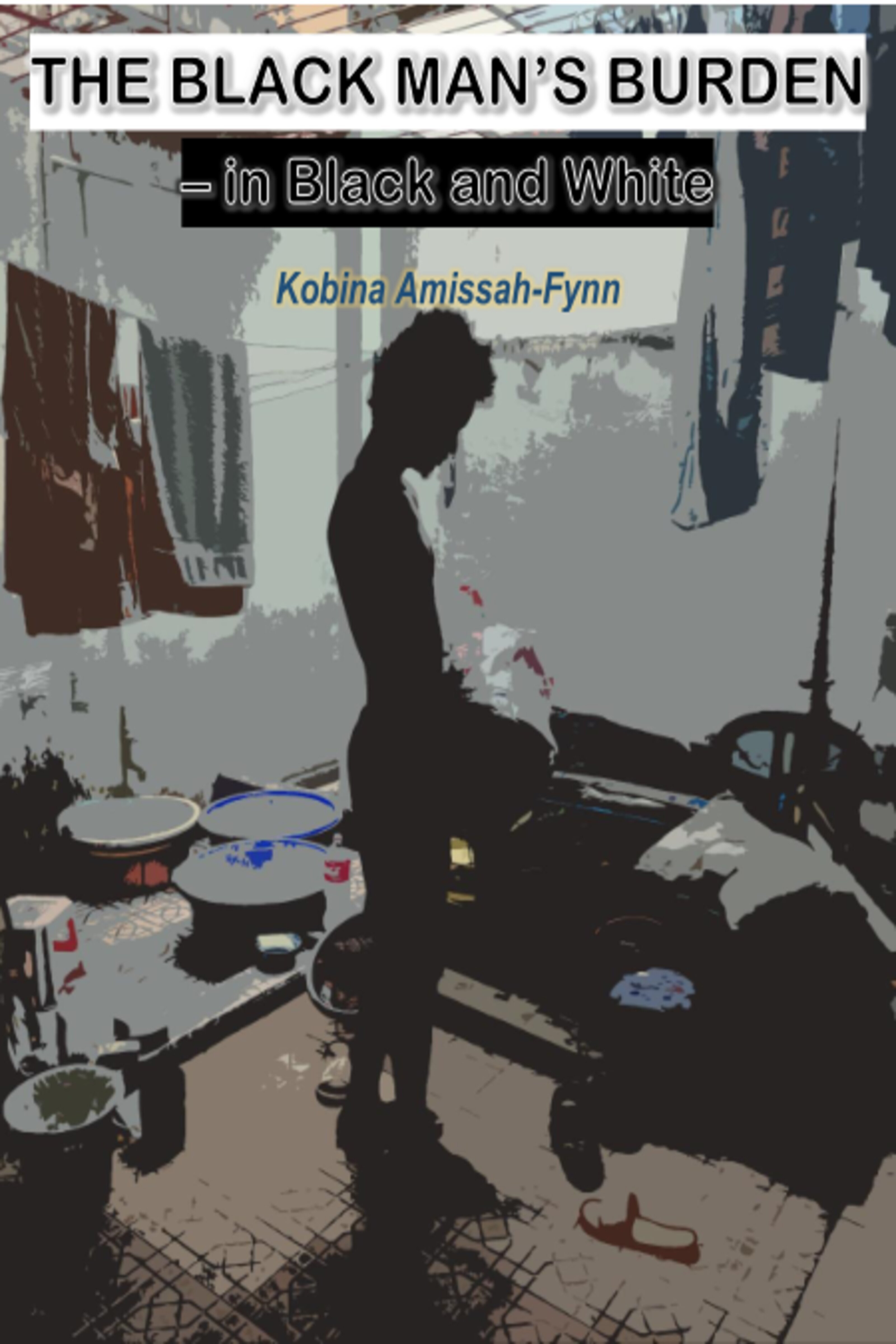 The Black Man's Burden - in Black and White by Kobina Amissah-Fynn ...