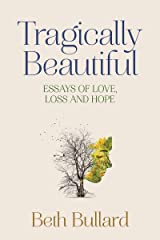 Tragically Beautiful Essays of Love, Loss and Hope by Beth Bullard ...