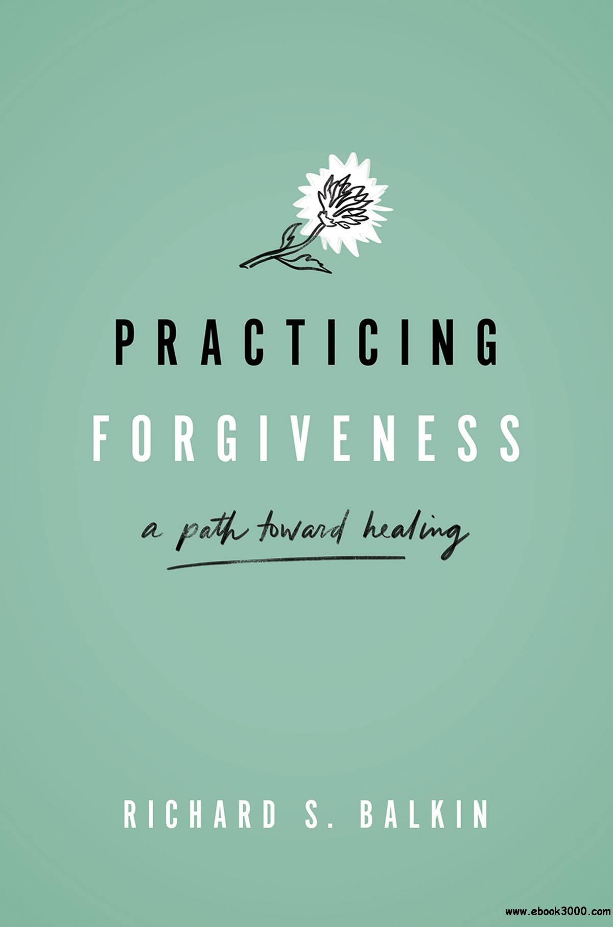 Practicing Forgiveness: A Path Toward Healing by Richard S. Balkin ...