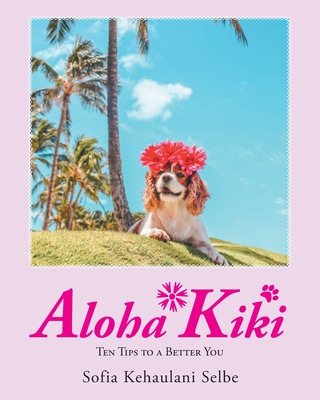 Aloha Kiki: Ten Tips to a Better You by Sofia Kehaulani Selbe | Goodreads