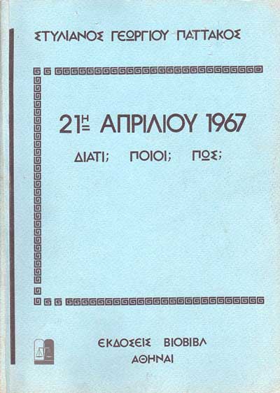 21Η ΑΠΡΙΛΙΟΥ 1967 - ΔΙΑΤΙ ; ΠΟΙΟΙ ; ΠΩΣ ; by ΠΑΤΤΑΚΟΣ ΓΕΩΡ. ΣΤΥΛΙΑΝΟΣ ...