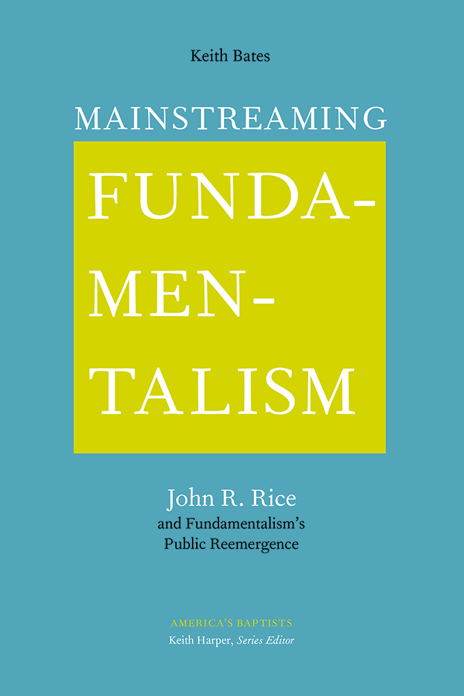 Mainstreaming Fundamentalism: John R. Rice and Fundamentalism's Public ...