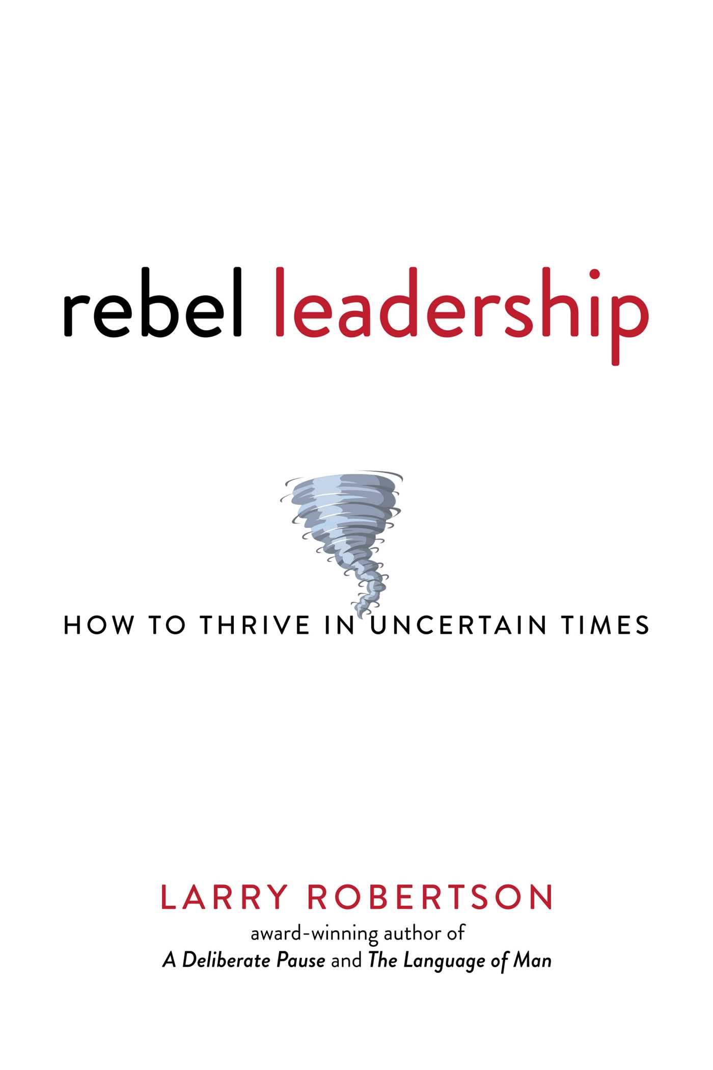 Rebel Leadership: How to Thrive in Uncertain Times by Larry Robertson ...