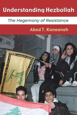 Understanding Hezbollah: The Hegemony of Resistance by Abed T Kanaaneh ...