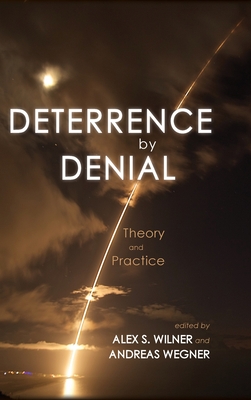 Deterrence by Denial: Theory and Practice by Alex S Wilner | Goodreads