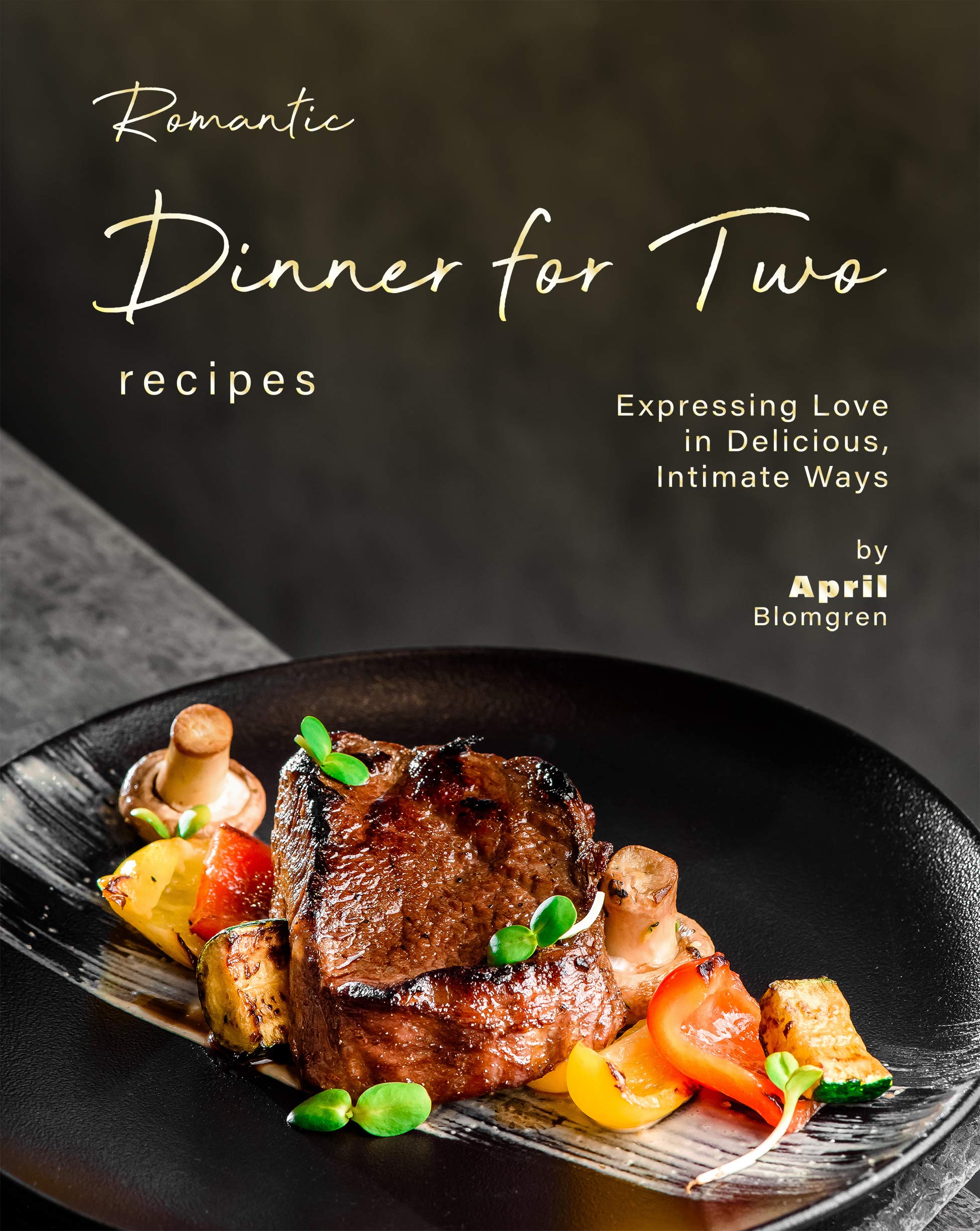 Romantic Dinner for Two Recipes: Expressing Love in Delicious, Intimate ...