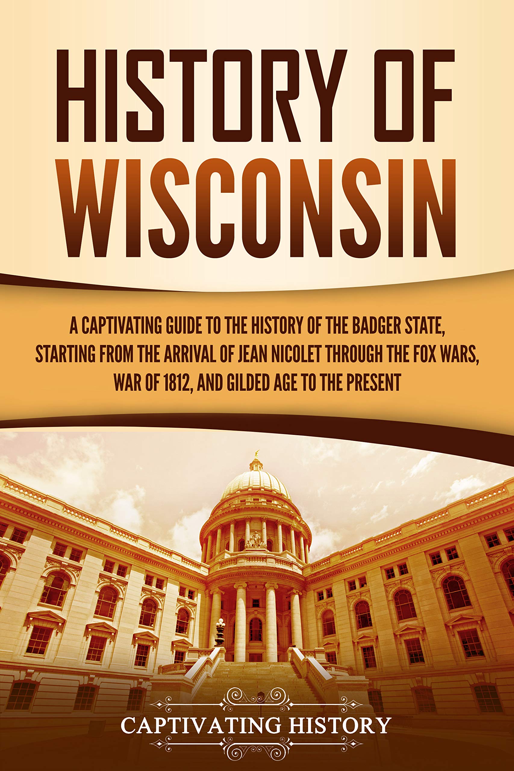 History of Wisconsin: A Captivating Guide to the History of the Badger ...