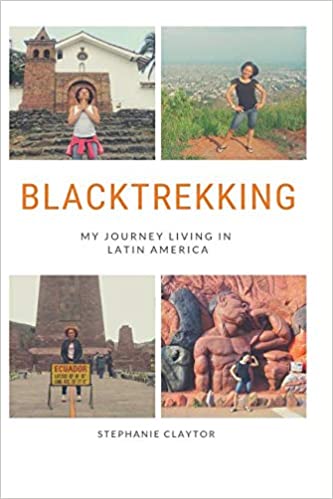 Blacktrekking: My Journey Living in Latin America by Stephanie Claytor ...
