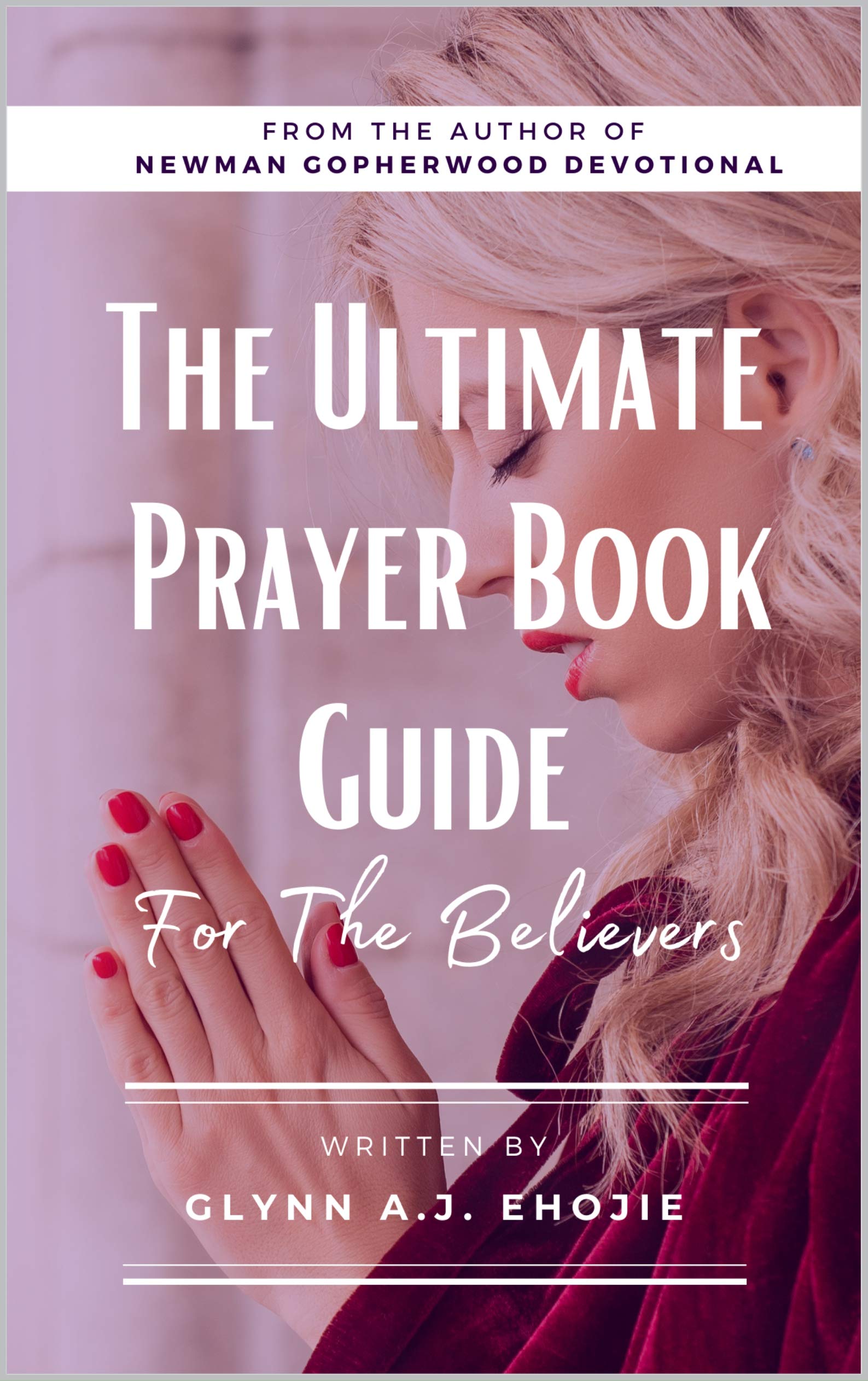 THE ULTIMATE PRAYER BOOK GUIDE: For The Believers by Glynn A.J. Ehojie ...