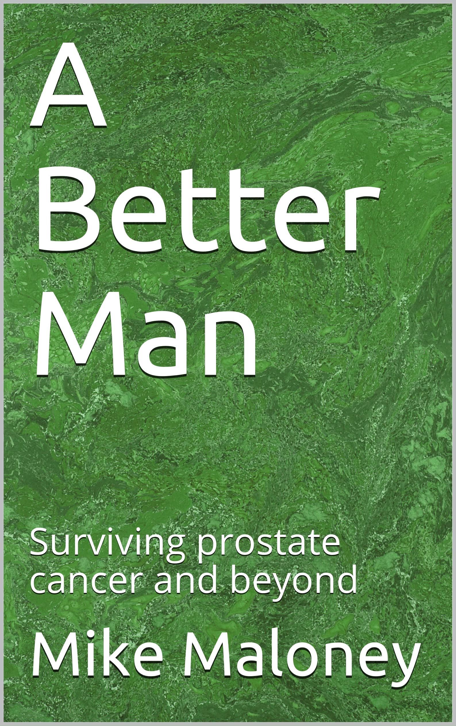 A Better Man: Surviving prostate cancer and beyond by Mike Maloney ...