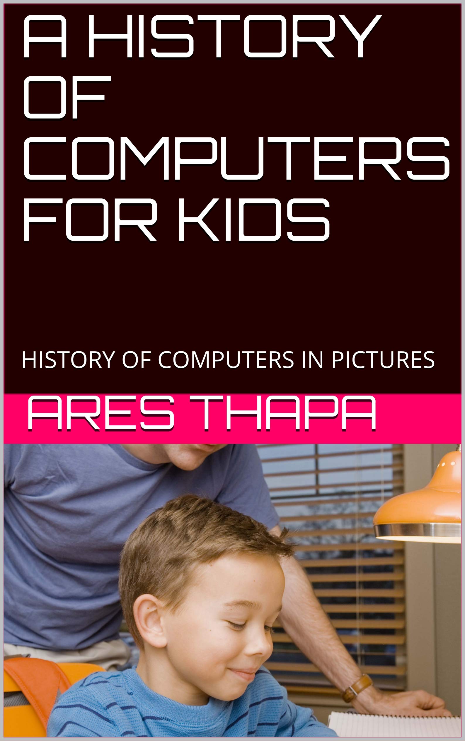 A HISTORY OF COMPUTERS IN PICTURES FOR KIDS by Ares Thapa | Goodreads