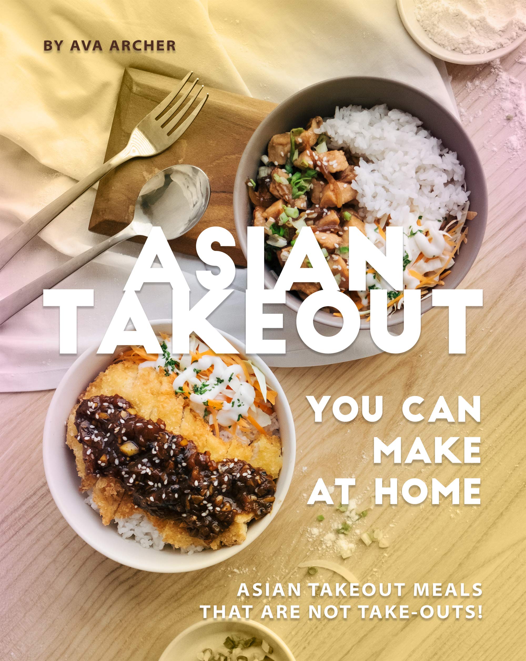 Asian Takeout You can Make at Home: Asian Takeout Meals that Are Not Take-Outs! by Ava Archer ...