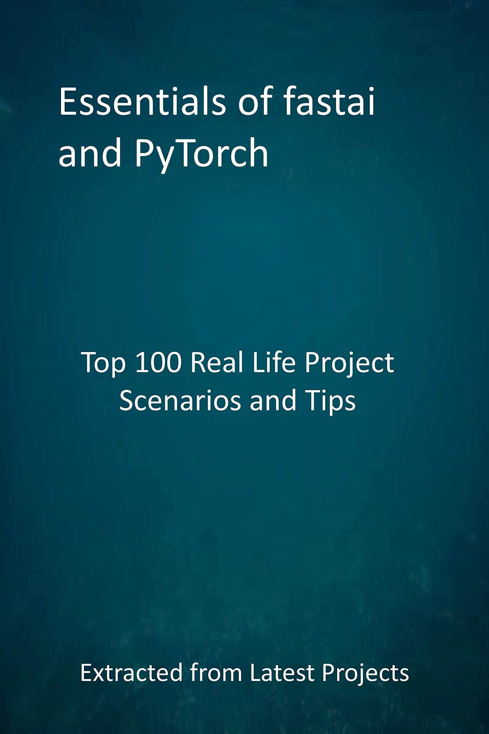 Essentials of Fastai and PyTorch: Top 100 Real Life Project Scenarios and Tips - Extracted from ...
