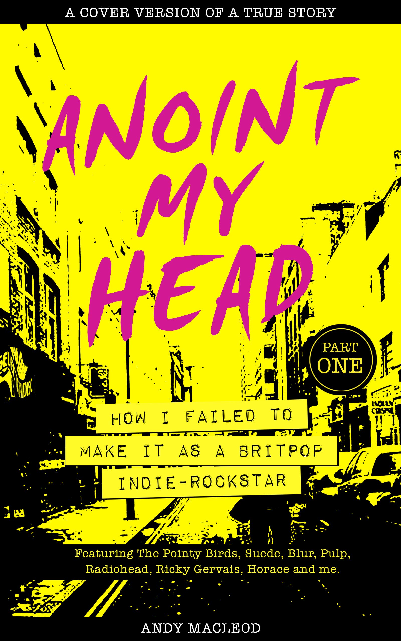 Anoint My Head - How I Failed to Make it as a Britpop Indie Rockstar by Andy Macleod | Goodreads