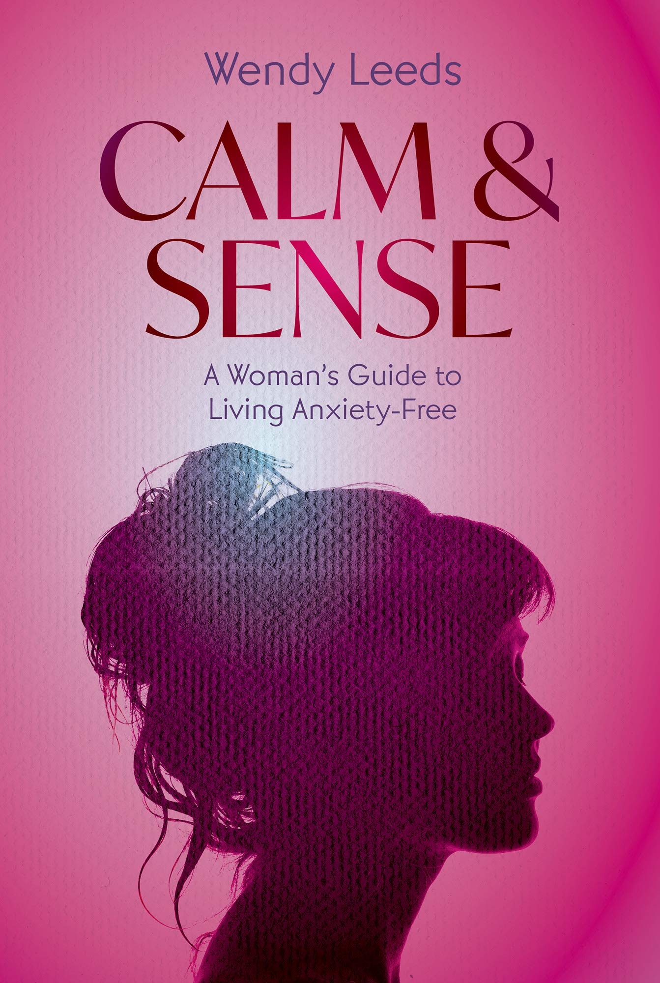 Calm & Sense: A Woman's Guide to Living Anxiety-Free by Wendy Leeds ...
