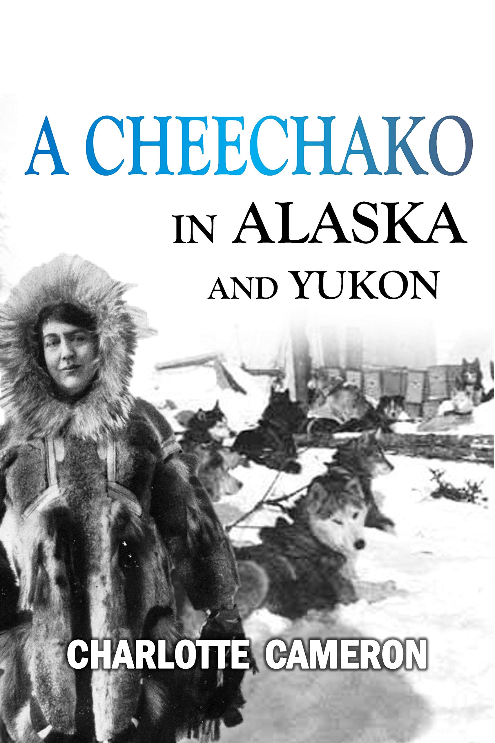 A Cheechako in Alaska and Yukon (1920) by Charlotte Cameron | Goodreads