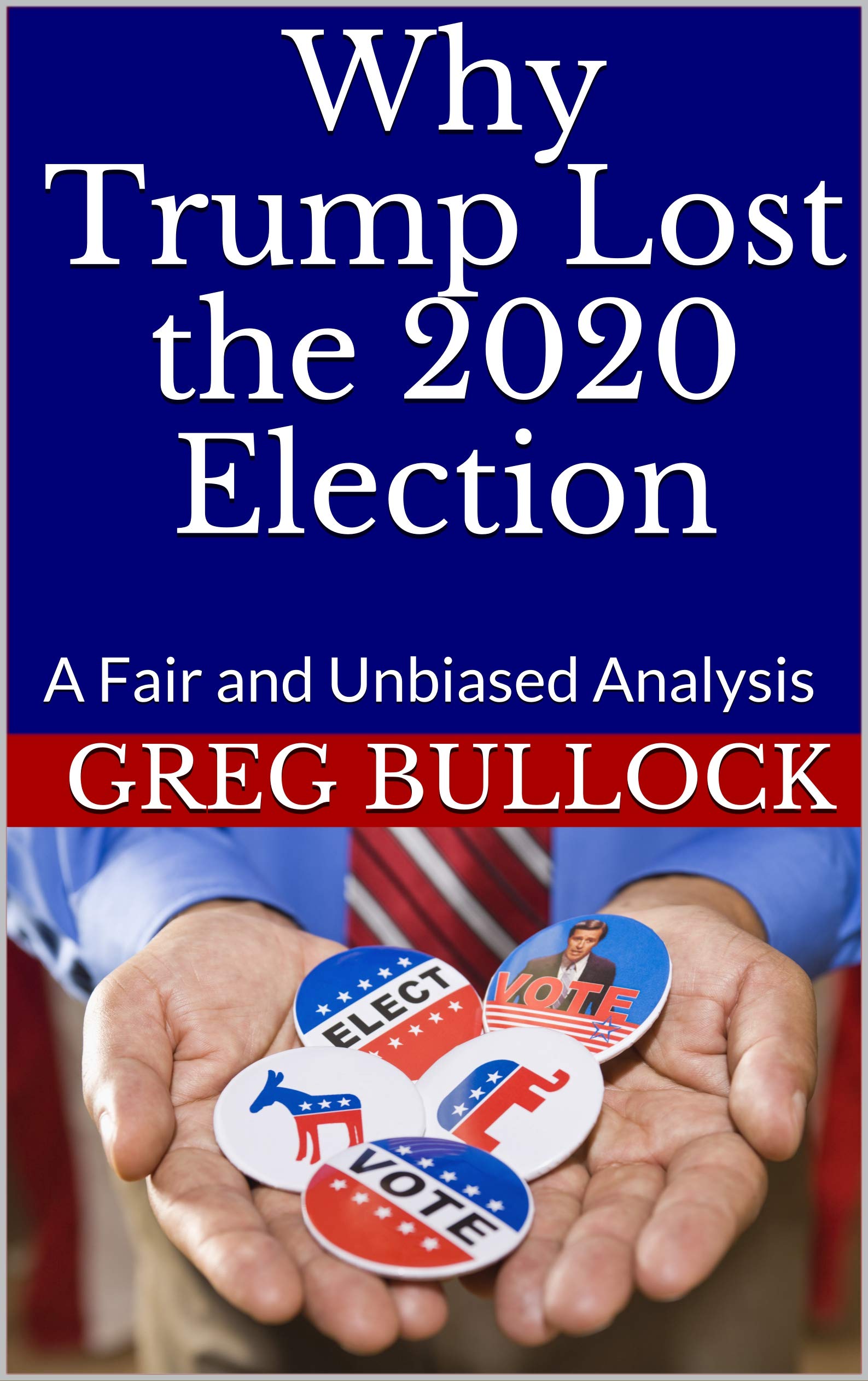 Why Trump Lost the 2020 Election: A Fair and Unbiased Analysis by Greg ...